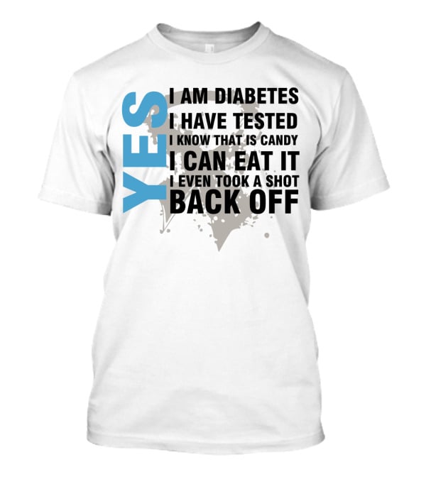 Yes I Am Diabetes I Have Tested I Know That Is Candy I Can Eat It I Even Took A Shot Back Off T-Shirt