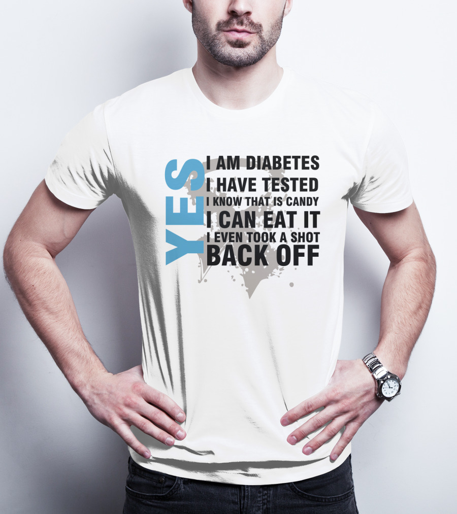 Yes I Am Diabetes I Have Tested I Know That Is Candy I Can Eat It I Even Took A Shot Back Off T-Shirt