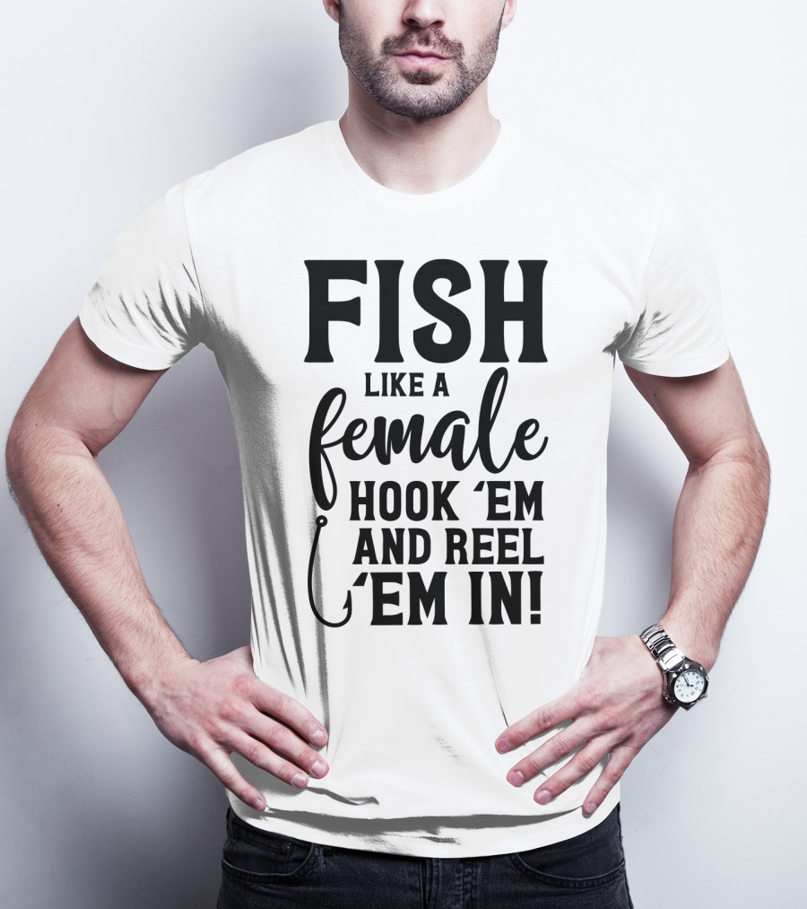Fish Like A Female Hook 'Em And Reel 'Em IN T-Shirt