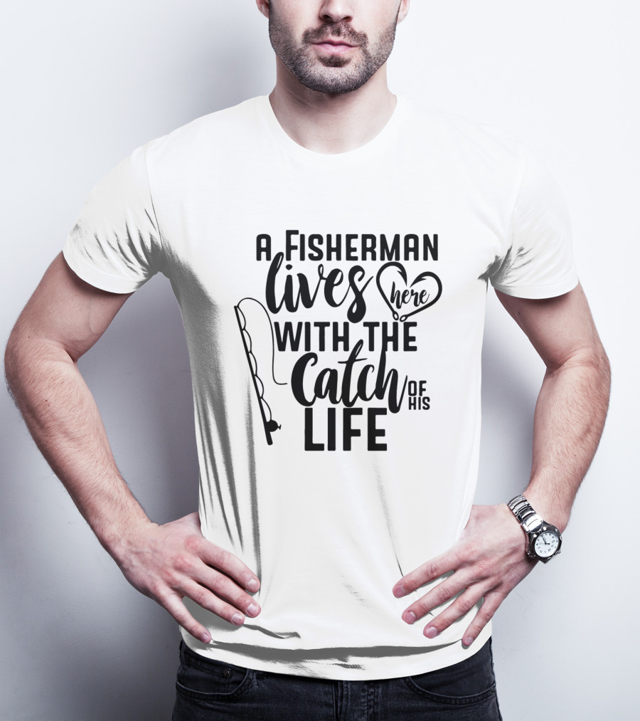 A Fisherman Lives Here With The Catch Of His Life T-Shirt