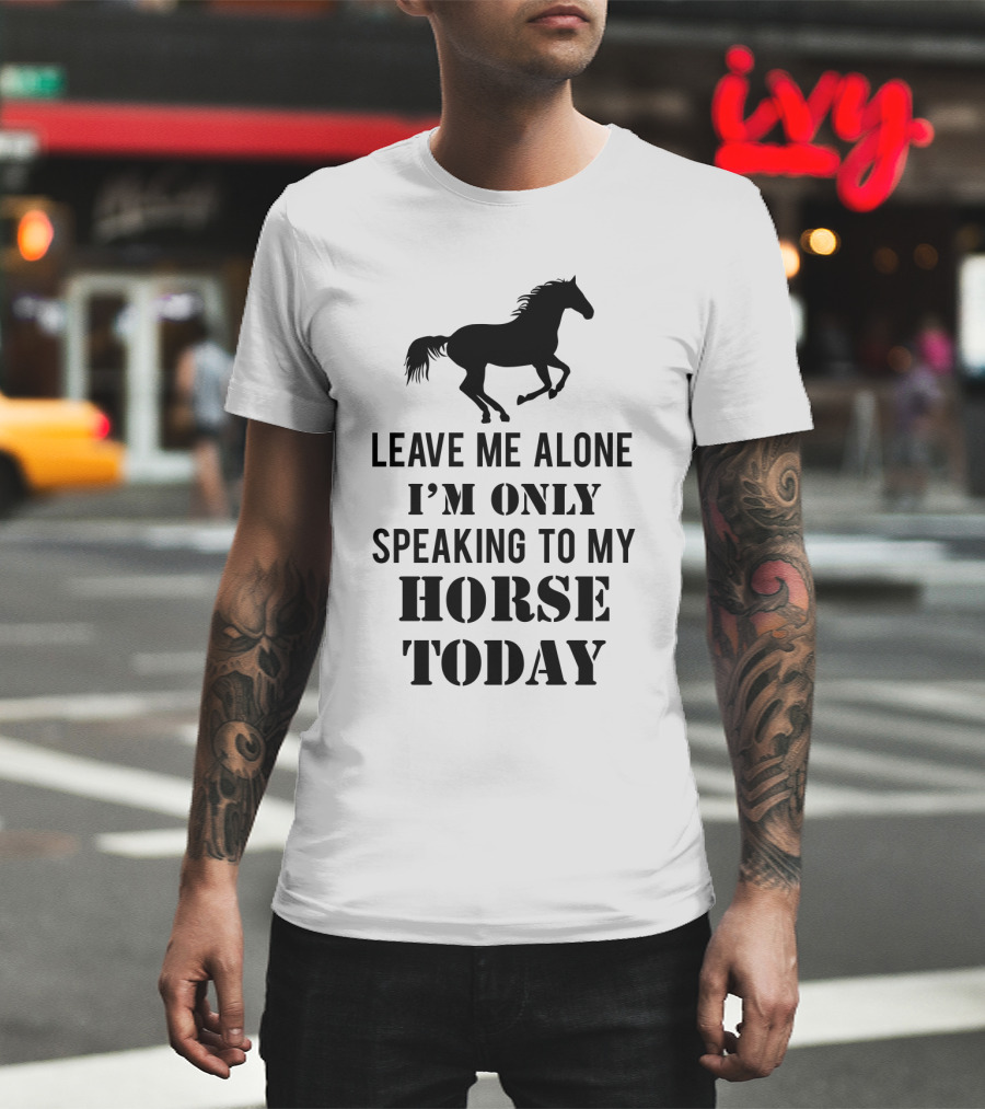 Leave Me Alone I'm Only Speaking To My Horse Today Black T-Shirt