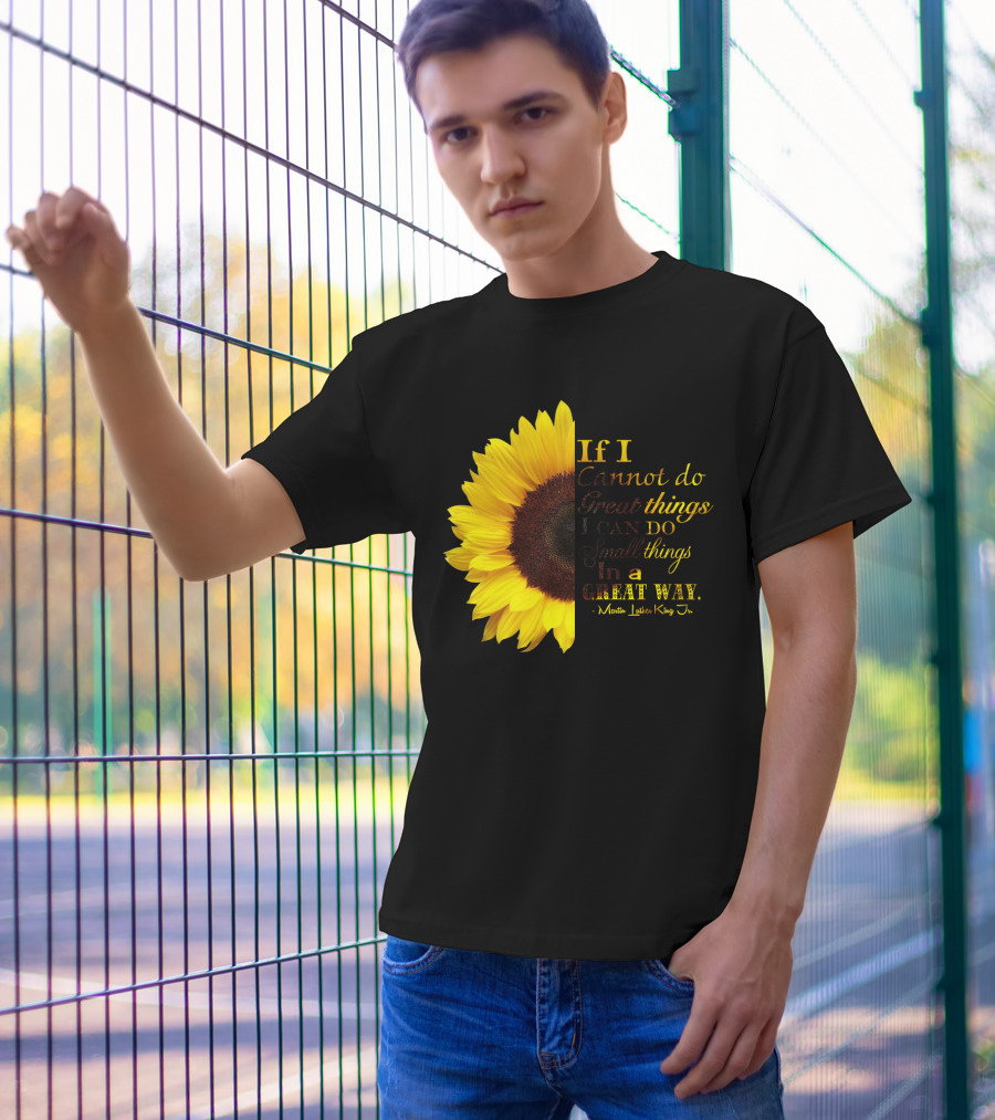 Sunflower - Martin Luther King Jr. If I Cannot Do Great Things I Can Do Small Things In A Great Way T-Shirt