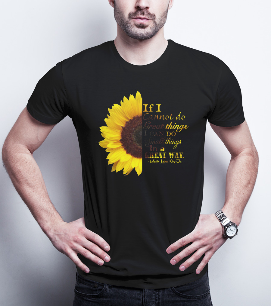 Sunflower - Martin Luther King Jr. If I Cannot Do Great Things I Can Do Small Things In A Great Way T-Shirt