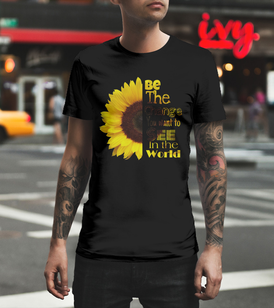 Sunflower Be The Change You Want To See In The World T-Shirt