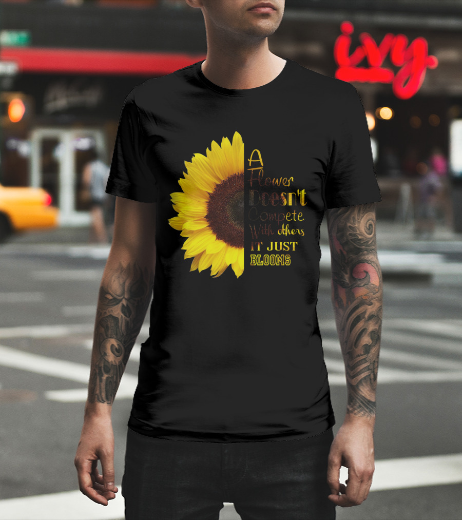 A Flower Doesn't Compete With Others It Just Blooms Sunflower T-Shirt