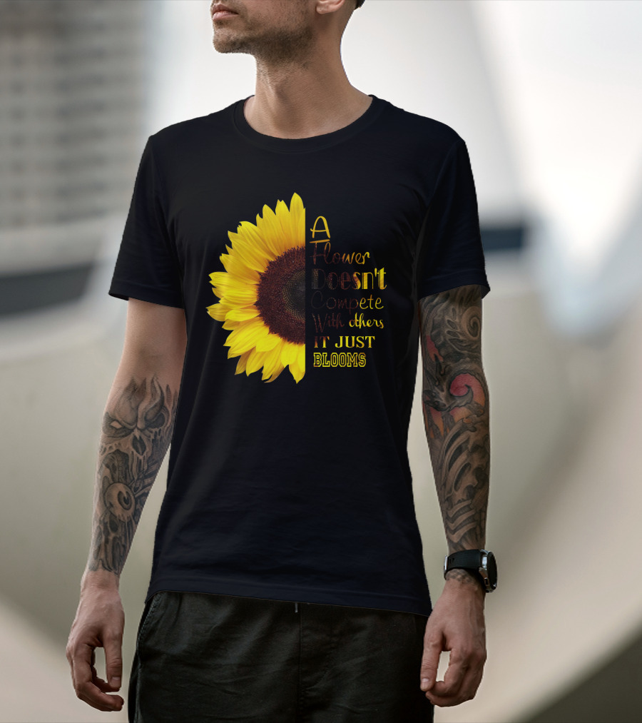 A Flower Doesn't Compete With Others It Just Blooms Sunflower T-Shirt