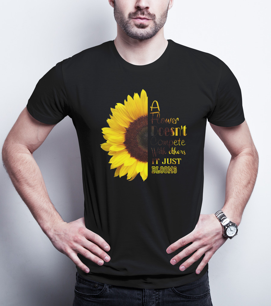 A Flower Doesn't Compete With Others It Just Blooms Sunflower T-Shirt