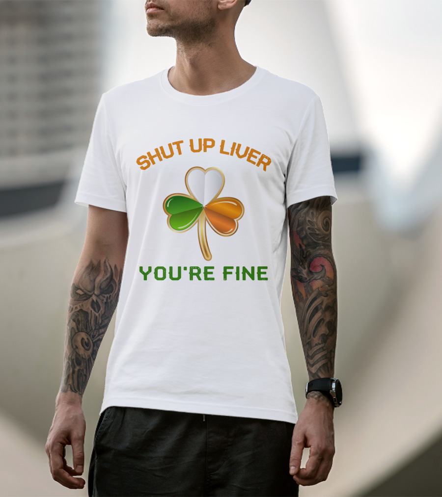 Shut Up Liver You're Fine St Patrick's Day Three Leaves Shamrock T-Shirt