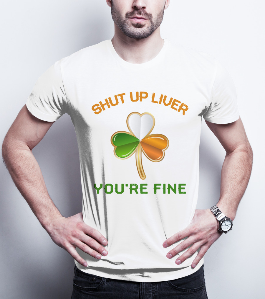 Shut Up Liver You're Fine St Patrick's Day Three Leaves Shamrock T-Shirt