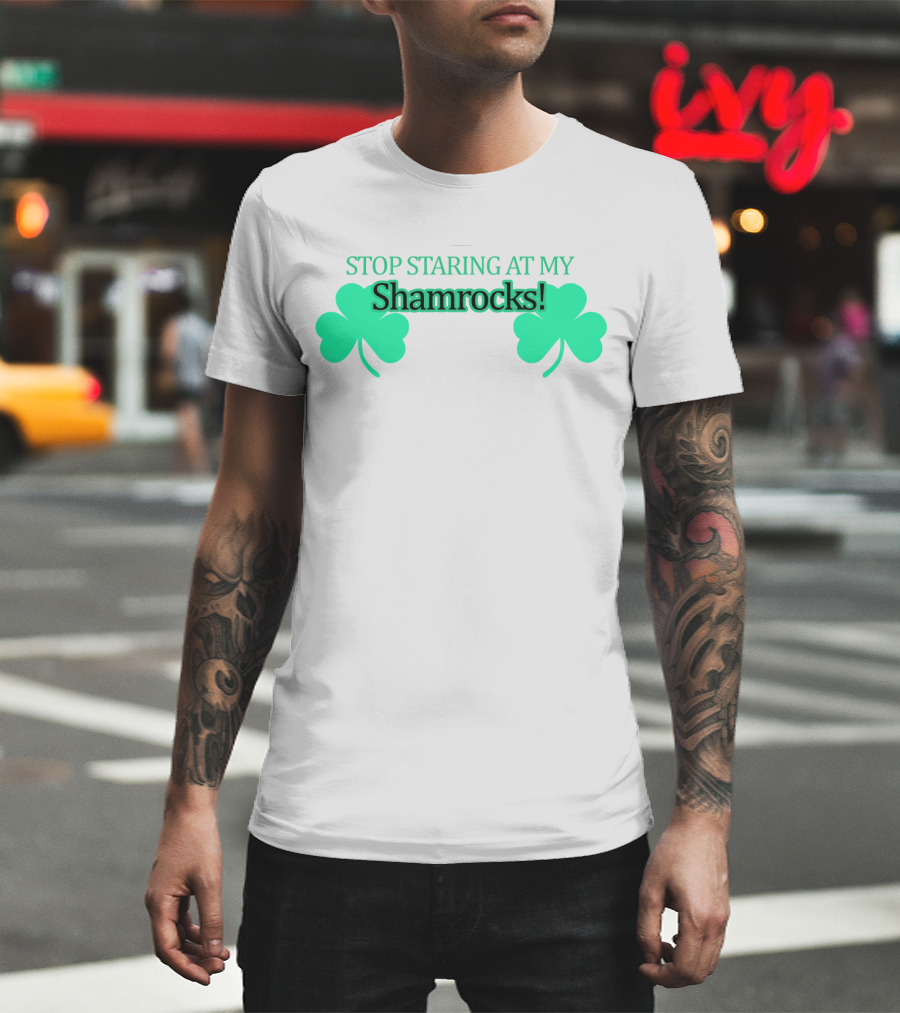Stop Staring At My Shamrocks T-Shirt
