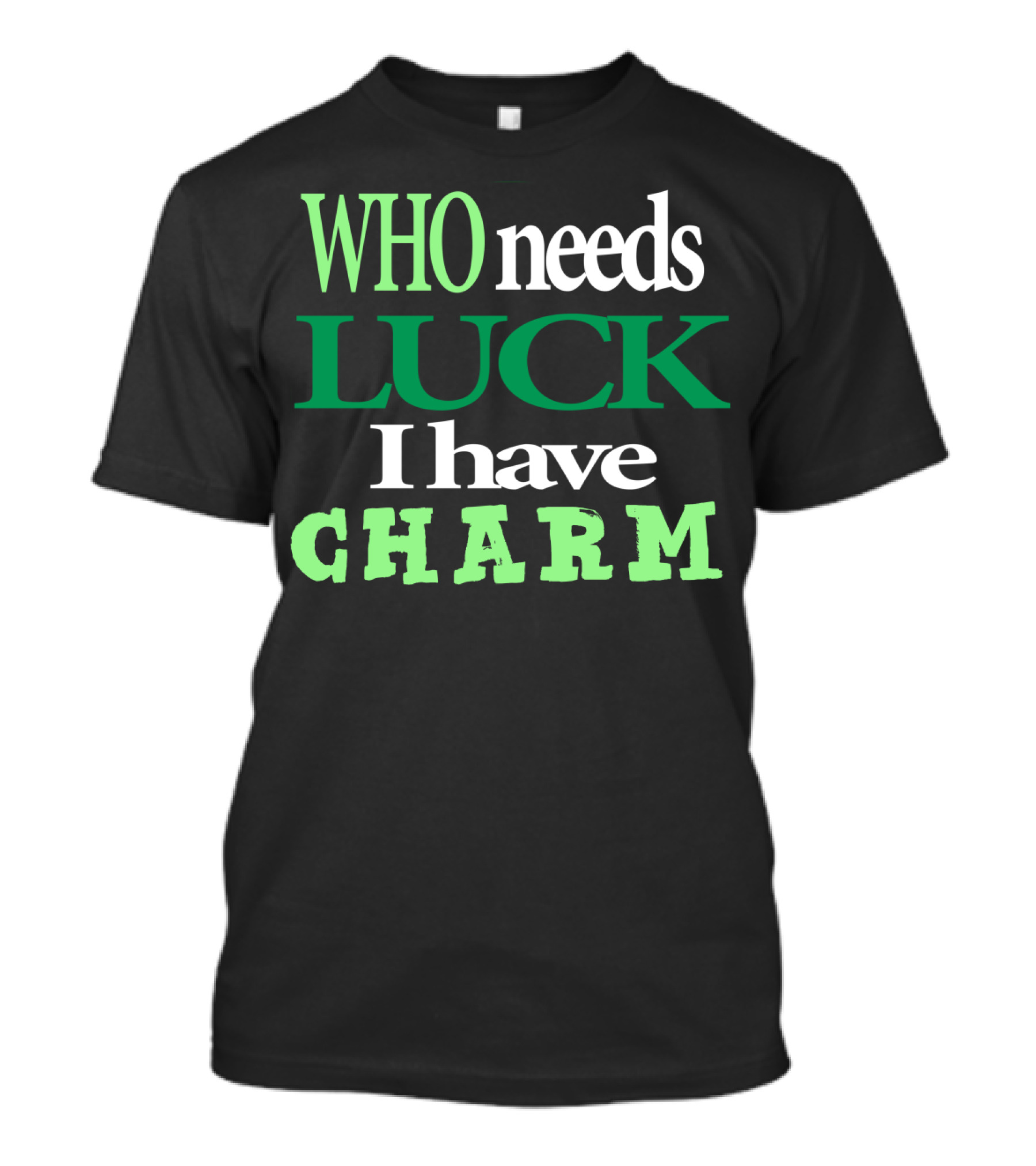 WHO Needs LUCK I Have CHARM St Patrick's Day T-Shirt