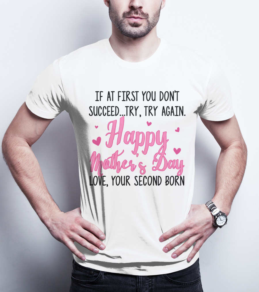 If At First You Don't Succeed Try Try Again Happy Mother's Day Love Your Second Born T-Shirt