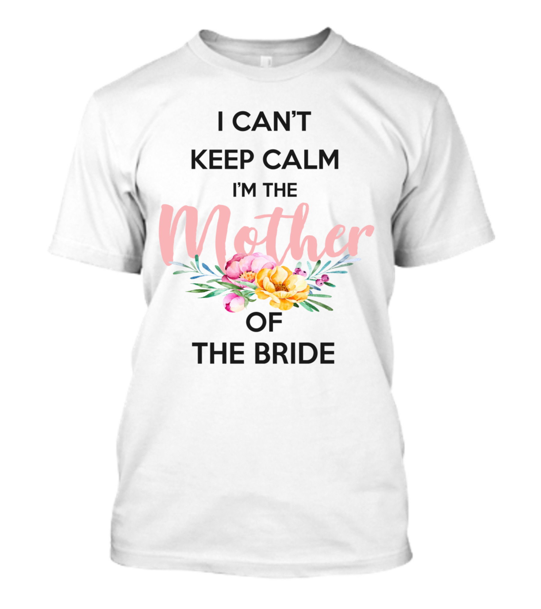 I Can't Keep Calm I'm The Mother Of The Bride With Floral Bouquet T-Shirt