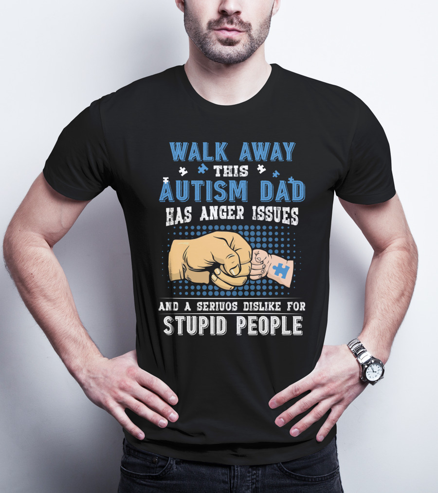 Walk Away This Autism Dad Has Anger Issues And A Serious Dislike For Stupid People T-Shirt