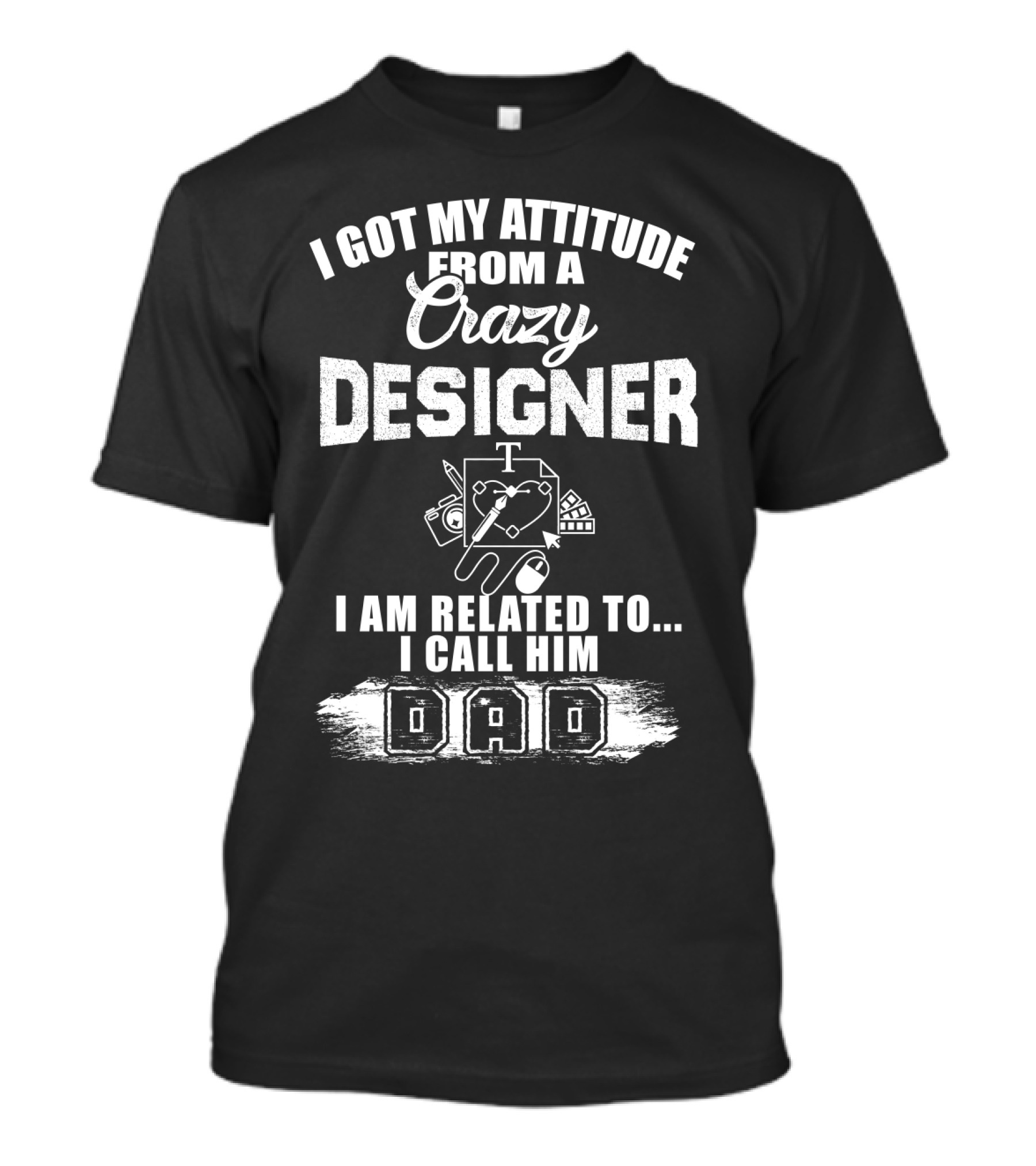 I Got My Attitude From A Crazy Designer Dad I Am Related To I Call Him Dad T-Shirt