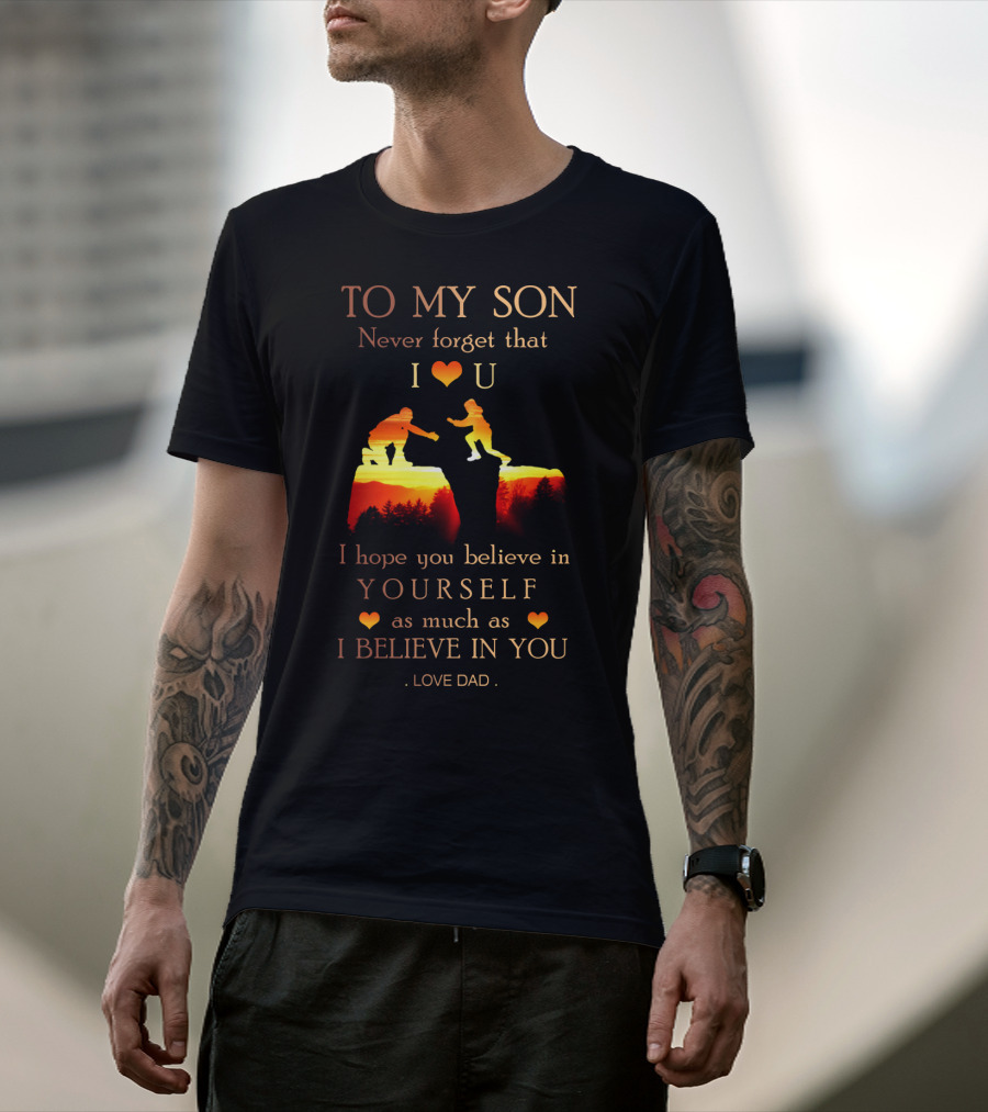 To My Son Never Forget That I Love You Believe In Yourself As Much As I Believe In You Love Dad T-Shirt