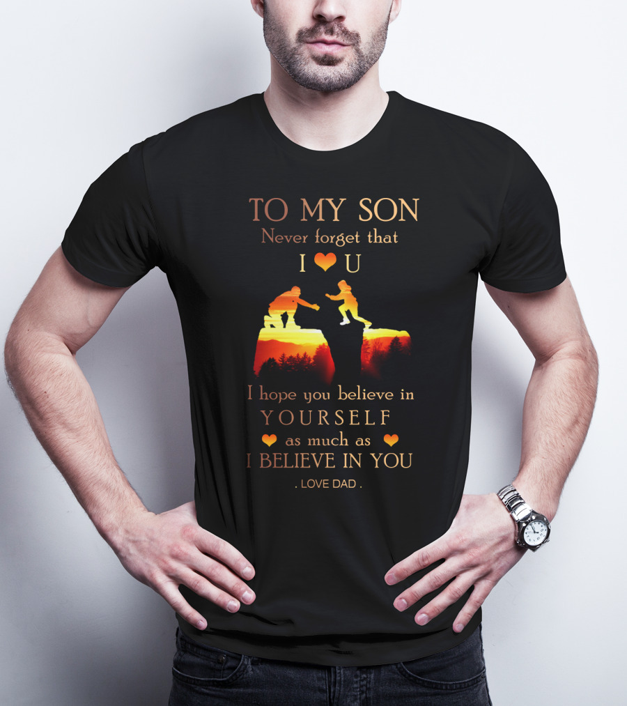 To My Son Never Forget That I Love You Believe In Yourself As Much As I Believe In You Love Dad T-Shirt