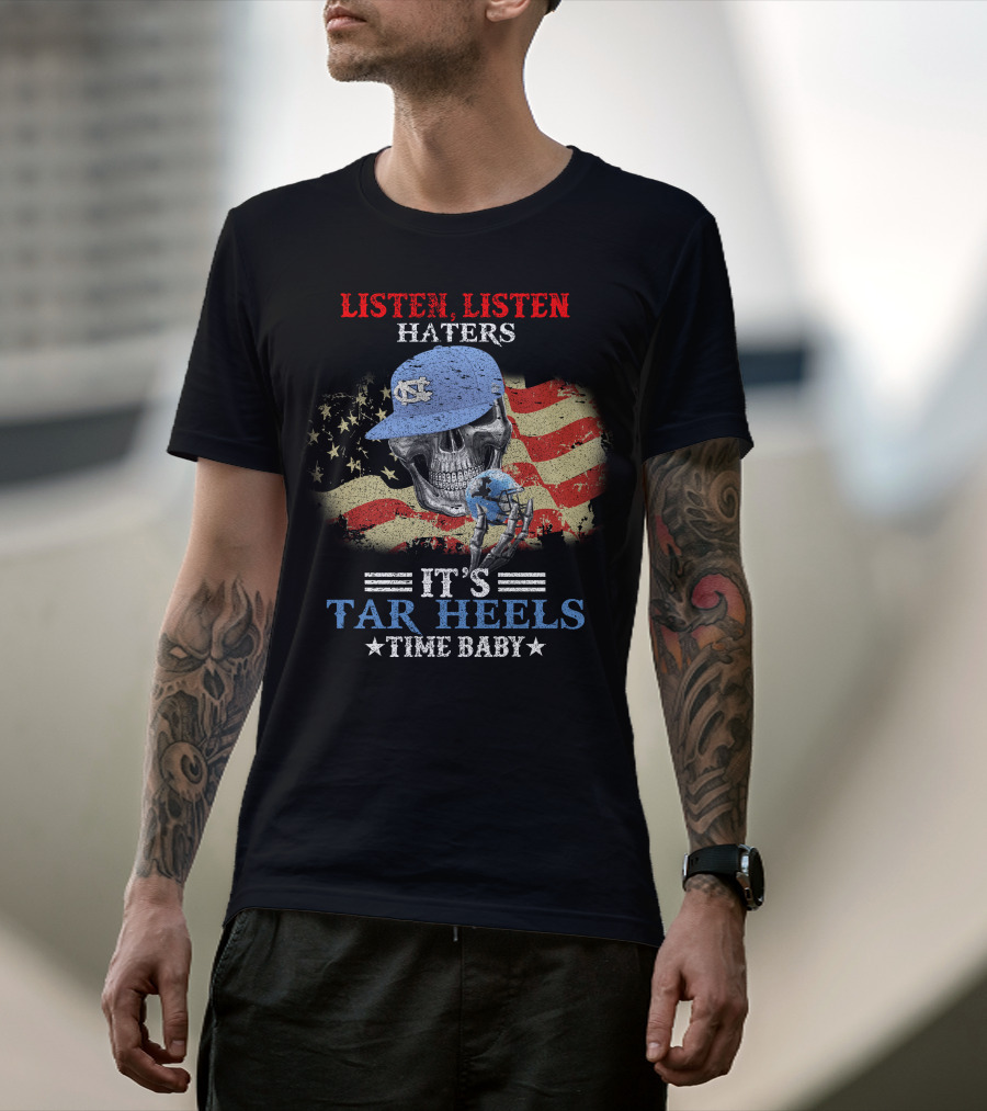 Listen Listen Haters It's Tar Heels Time Baby American Flag Skull With NC Cap T-Shirt