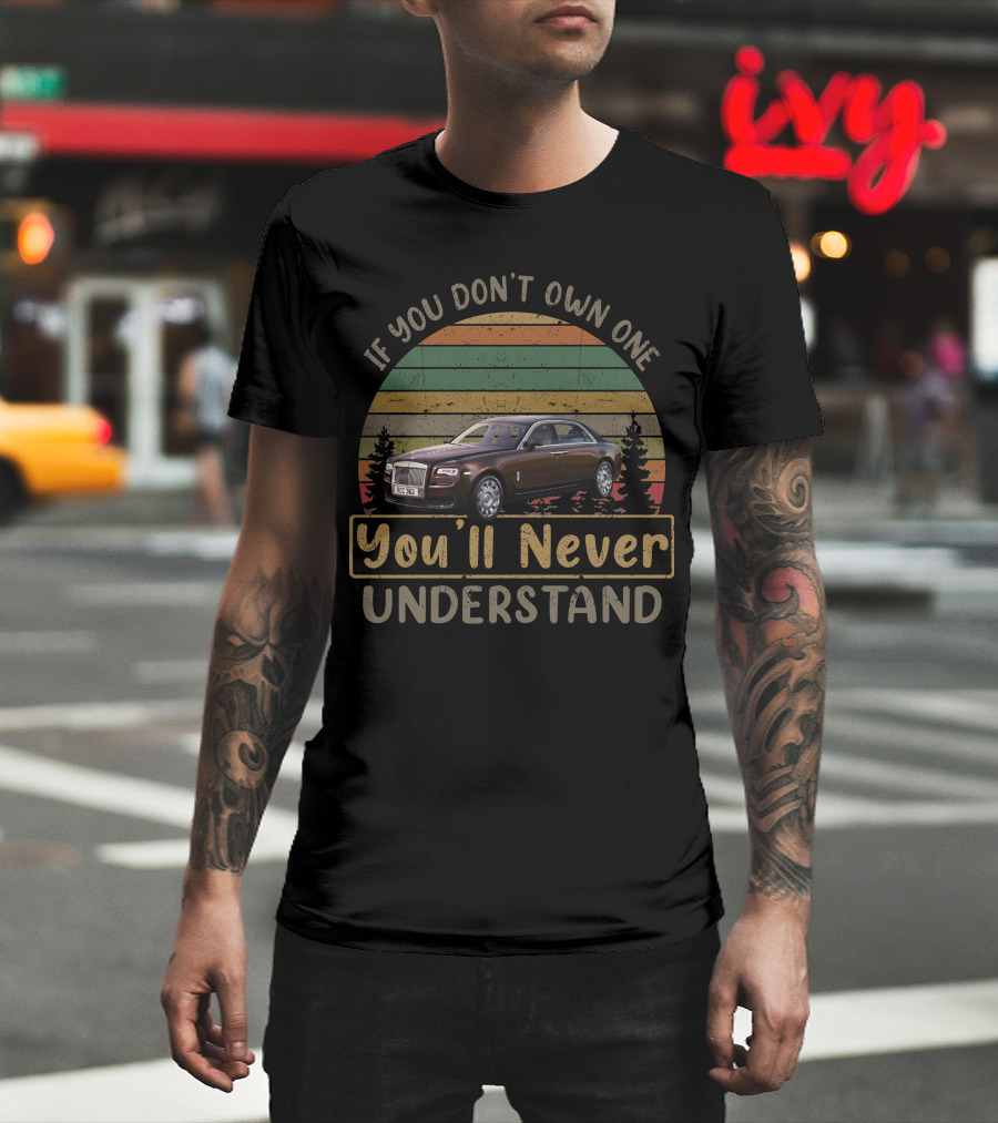 If You Don't Own One You'll Never Understand Rolls Royce T-Shirt