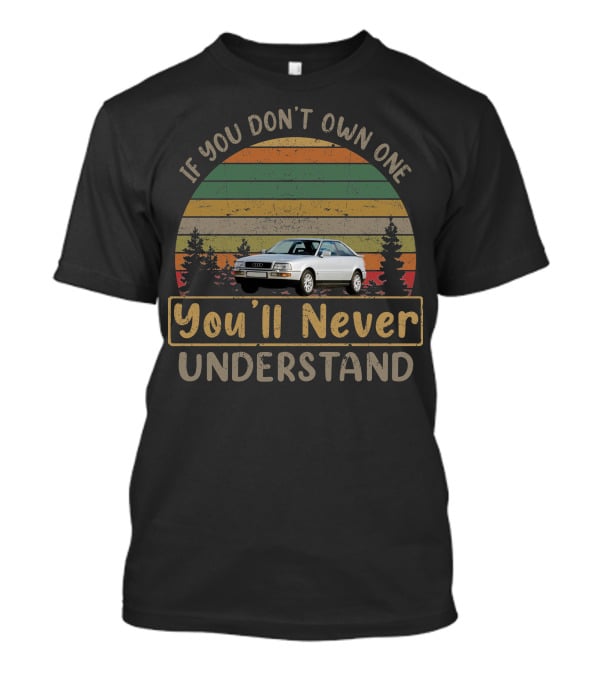 If You Don't Own One 1994 Audi Coupe Quattro 2.8 You'll Never Understand T-Shirt