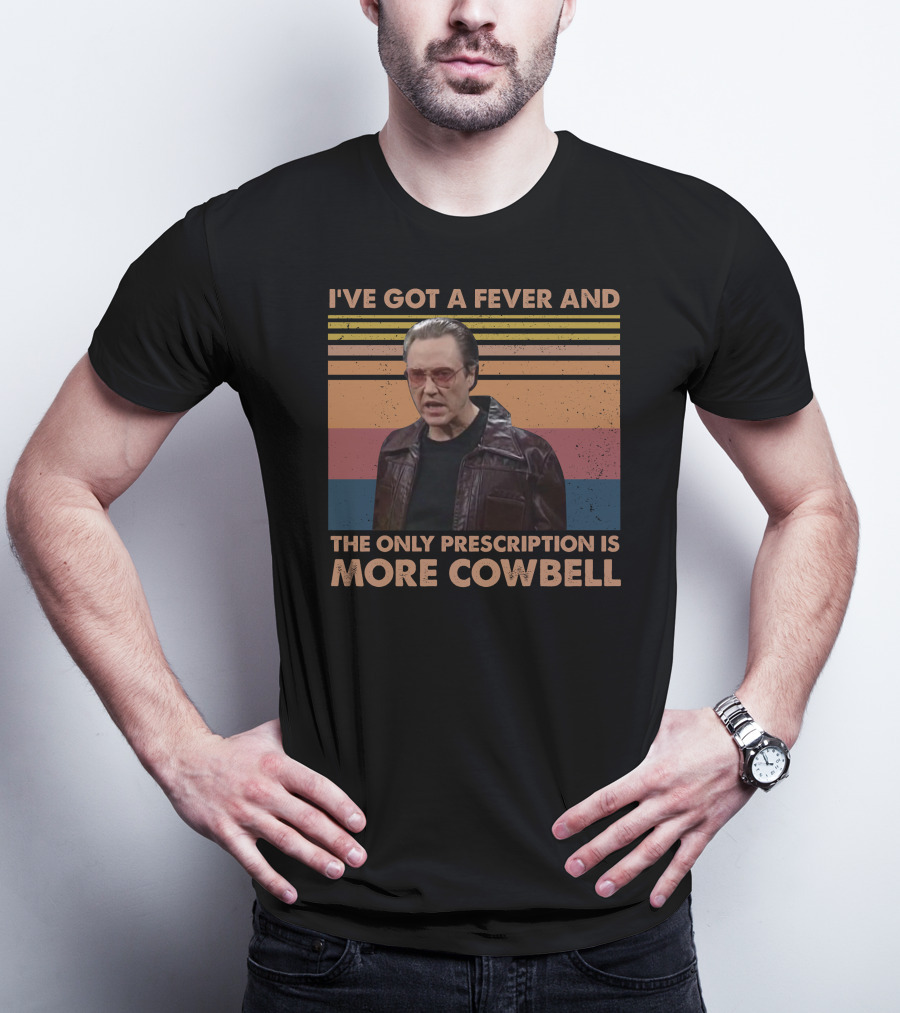 I've Got A Fever And The Only Prescription Is More Cowbell Christopher Walken Saturday Night Live Skit T-Shirt