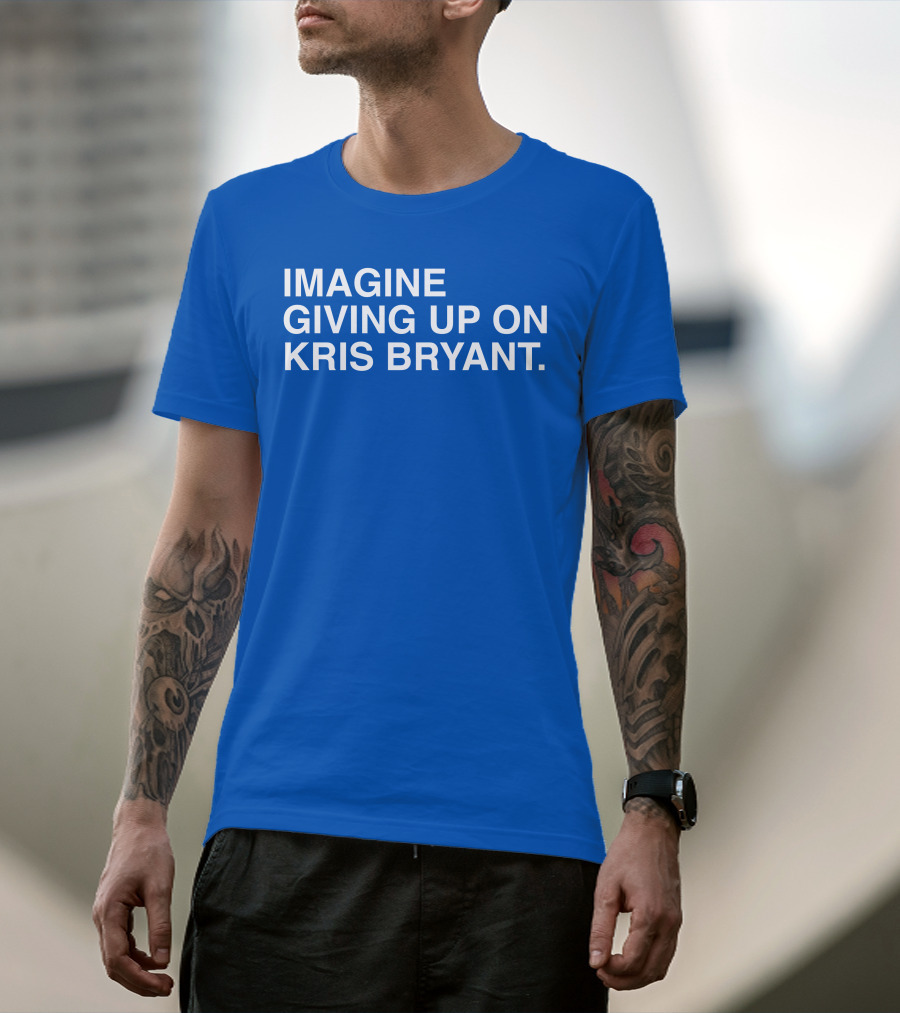 Imagine Giving Up On Kris Bryant Iconic Sports Fan T-Shirt