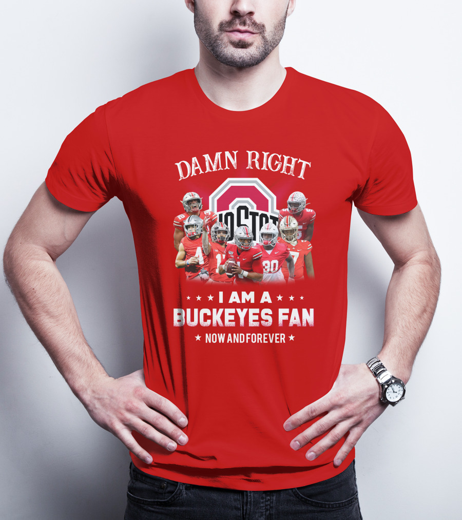 Damn Right I Am A Buckeyes Fan Now And Forever T-Shirt