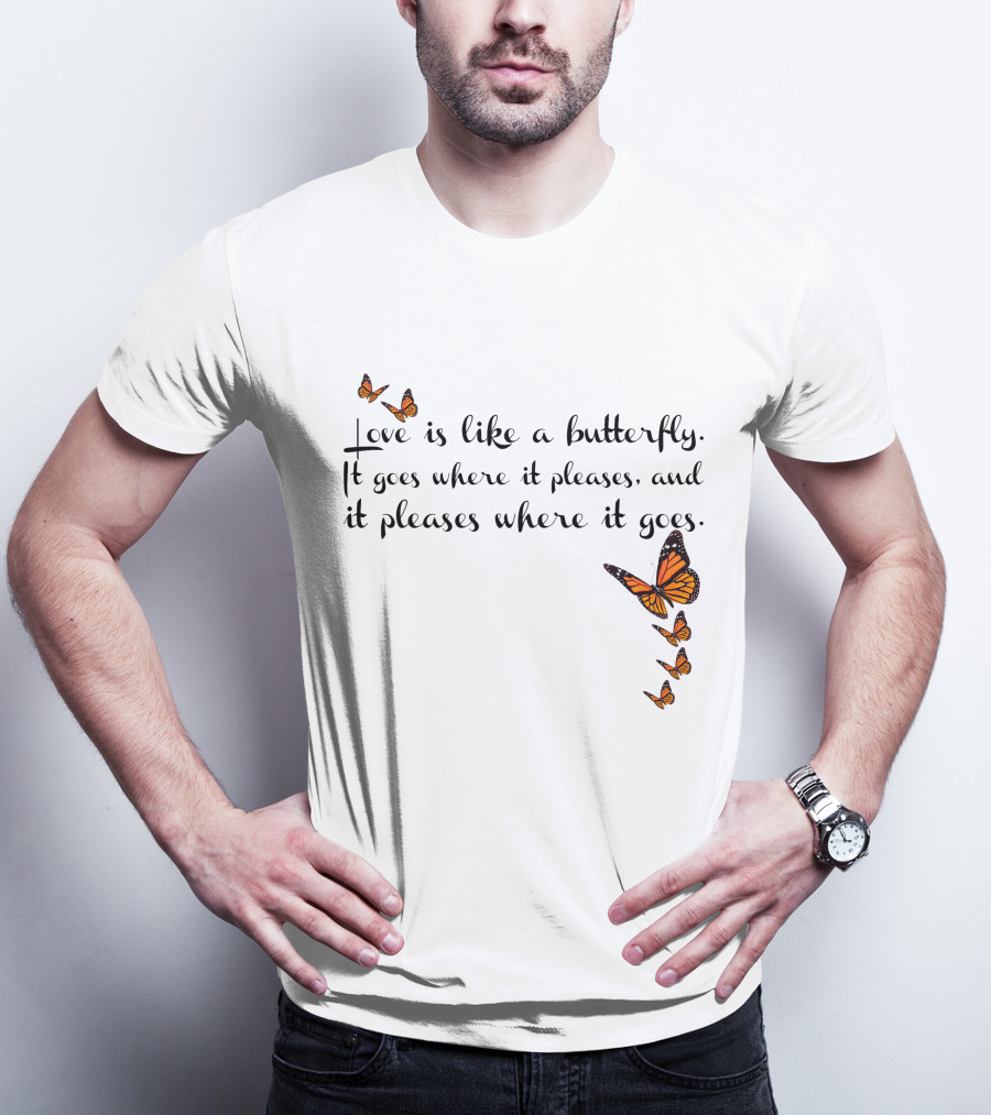 Love Is Like A Butterfly It Goes Where It Pleases And It Pleases Where It Goes T-Shirt