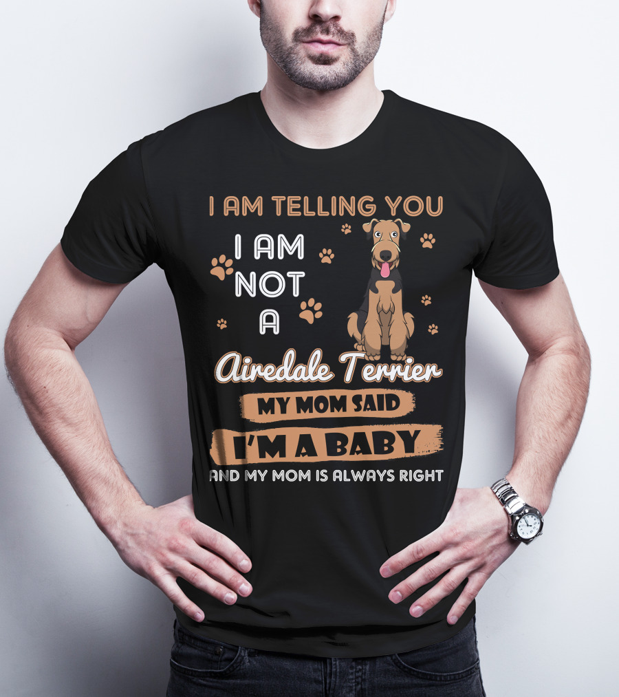 I Am Telling You I Am Not A Airedale Terrier My Mom Said I'm A Baby And My Mom Is Always Right T-Shirt