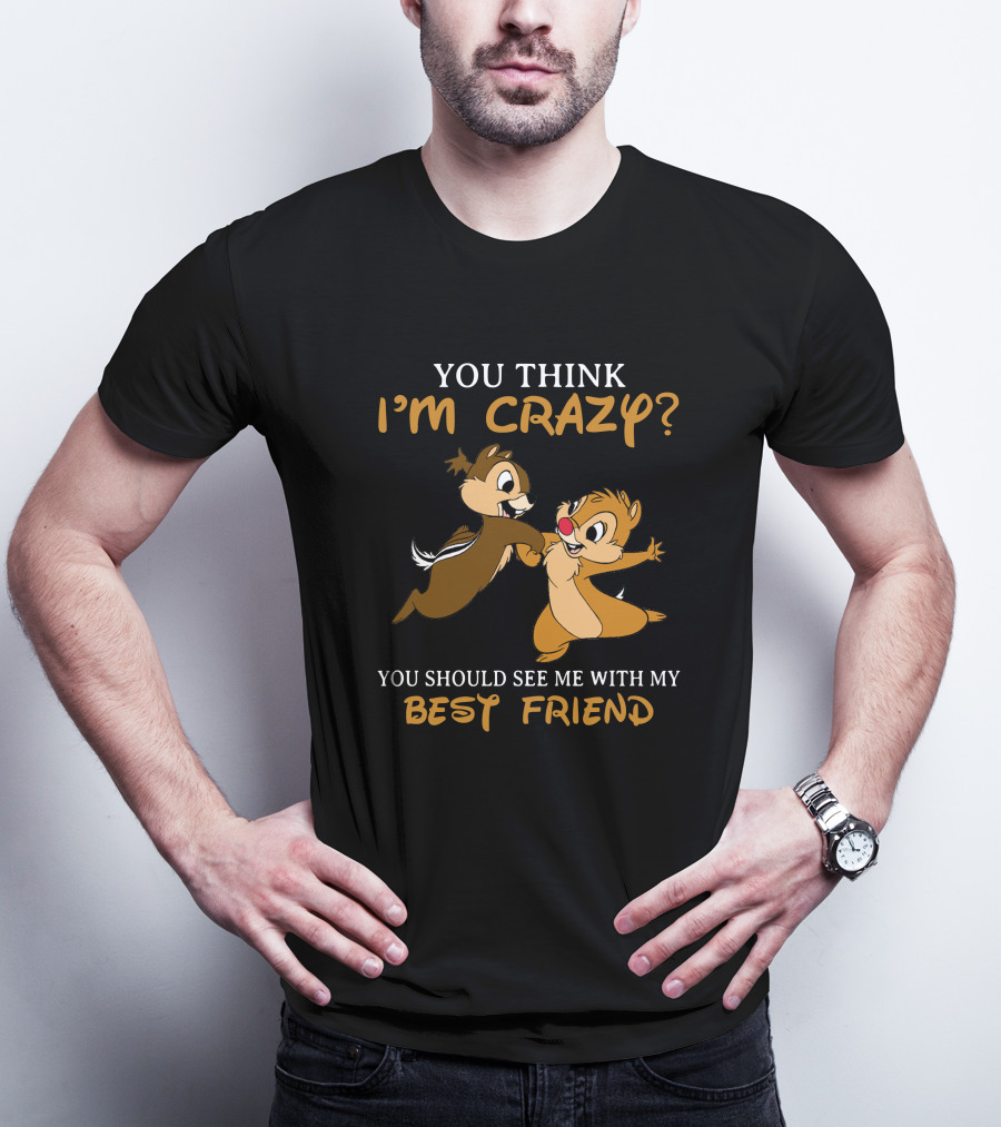 You Think I'm Crazy? You Should See Me With My Best Friend Chip And Dale T-Shirt