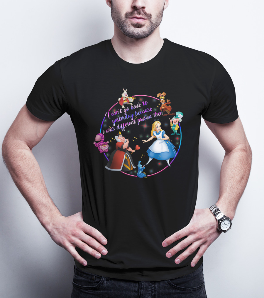 I Can't Go Back To Yesterday Because I Was A Different Person Then Alice Wonderland Characters Cheshire Cat Queen Caterpillar Mad Hatter White Rabbit March Hare T-Shirt
