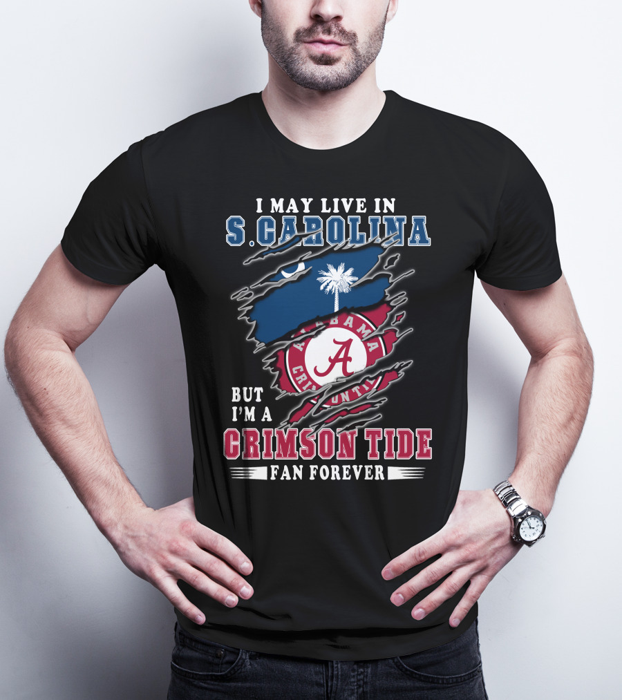 I May Live In South Carolina But I'm A Crimson Tide Fan Forever T-Shirt