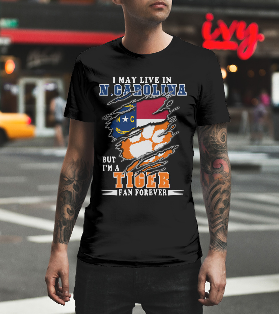 I May Live In N. Carolina But I'm A Tiger Fan Forever T-Shirt