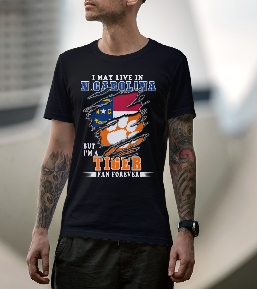 I May Live In N. Carolina But I'm A Tiger Fan Forever T-Shirt