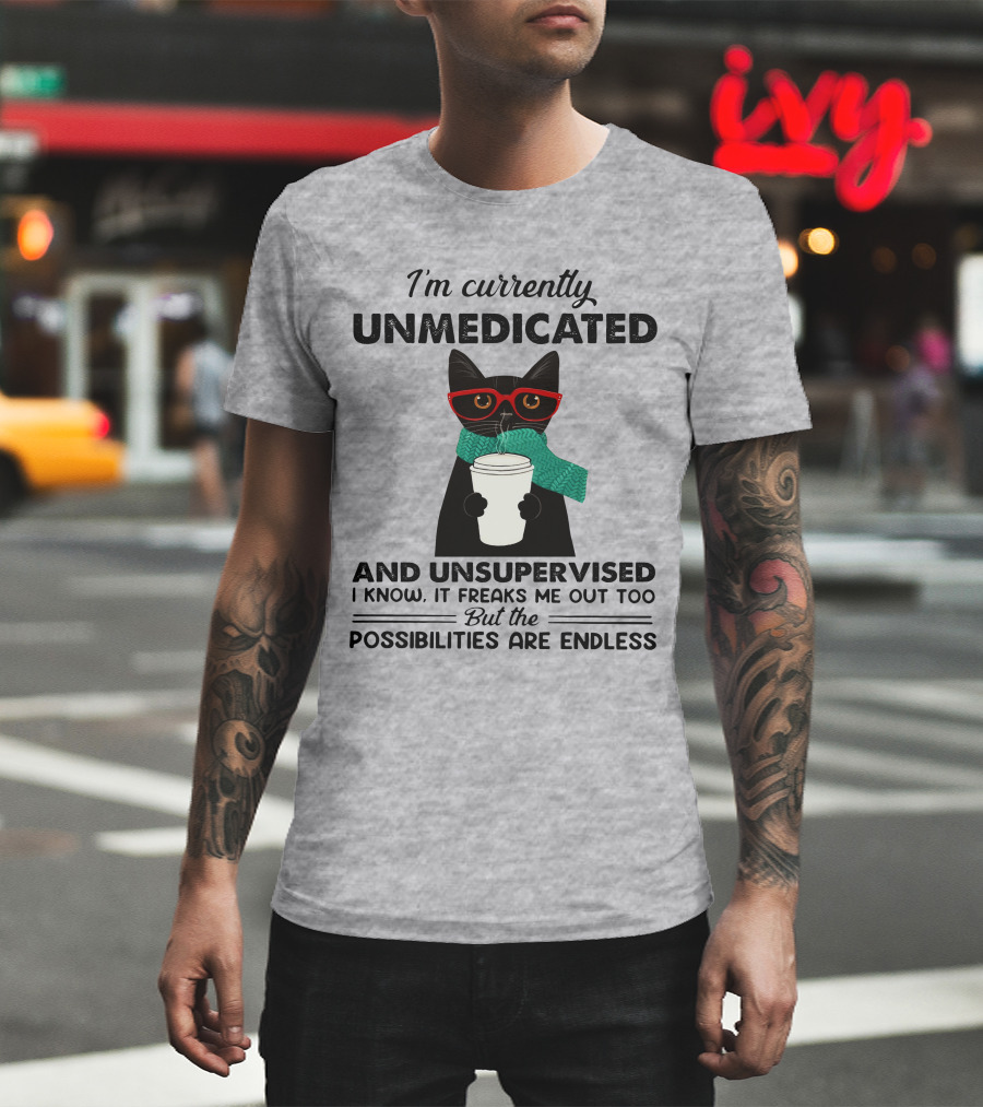 I'm Currently Unmedicated And Unsupervised Cat Possibilities Are Endless T-Shirt