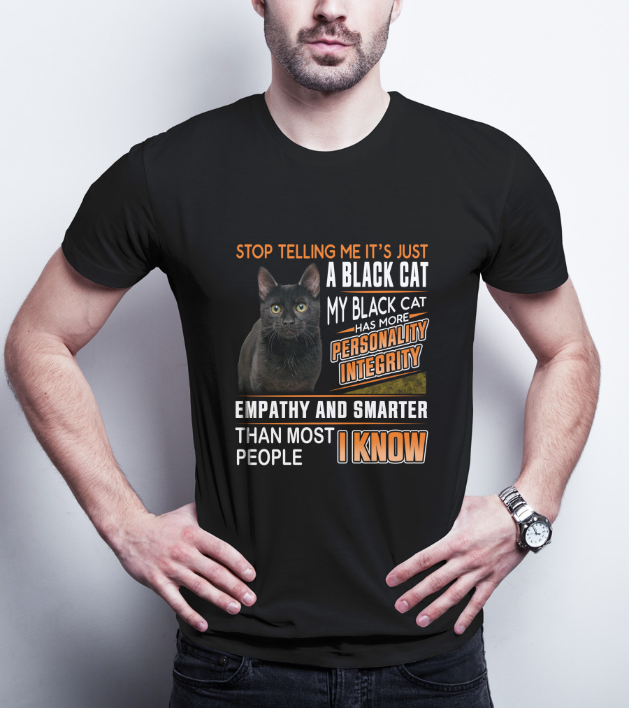 Stop Telling Me It's Just A Black Cat My Black Cat Has More Personality Integrity Empathy And Smarter Than Most People I Know T-Shirt
