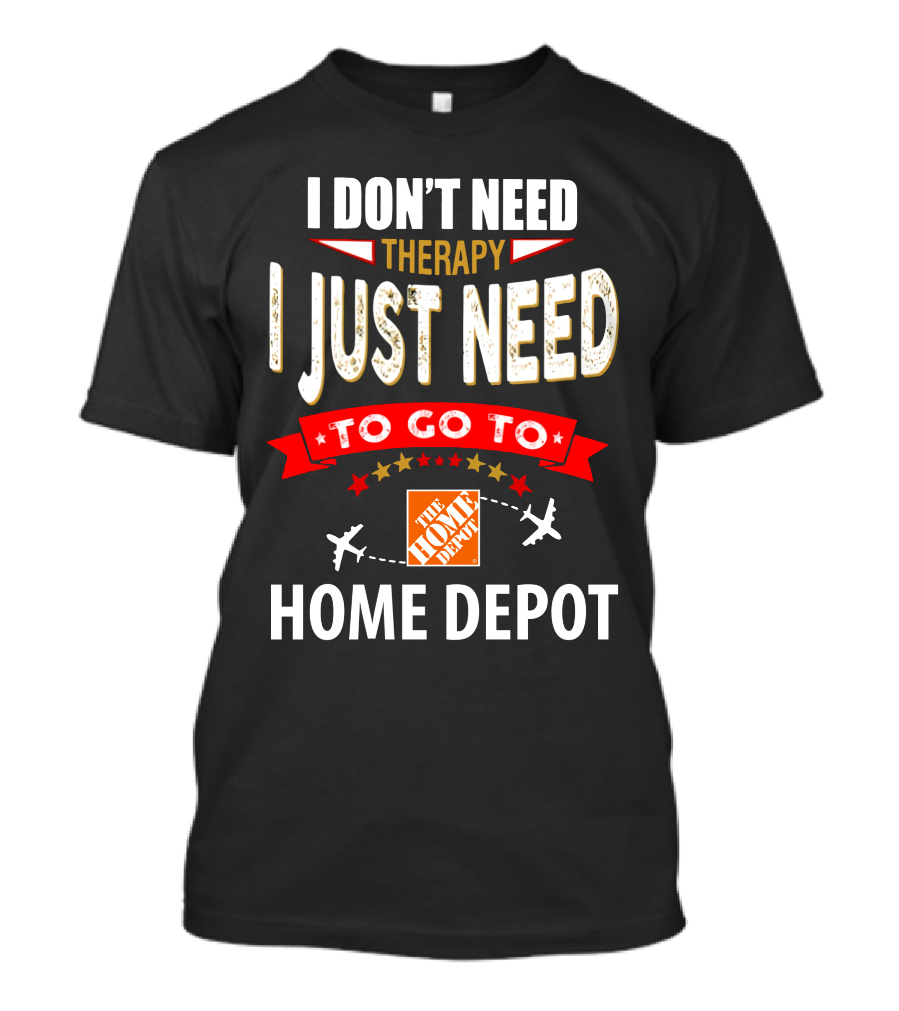 I Don't Need Therapy I Just Need To Go To The Home Depot T-Shirt