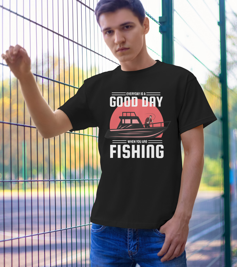 EVERYDAY IS A GOOD DAY WHEN YOU ARE FISHING T-Shirt