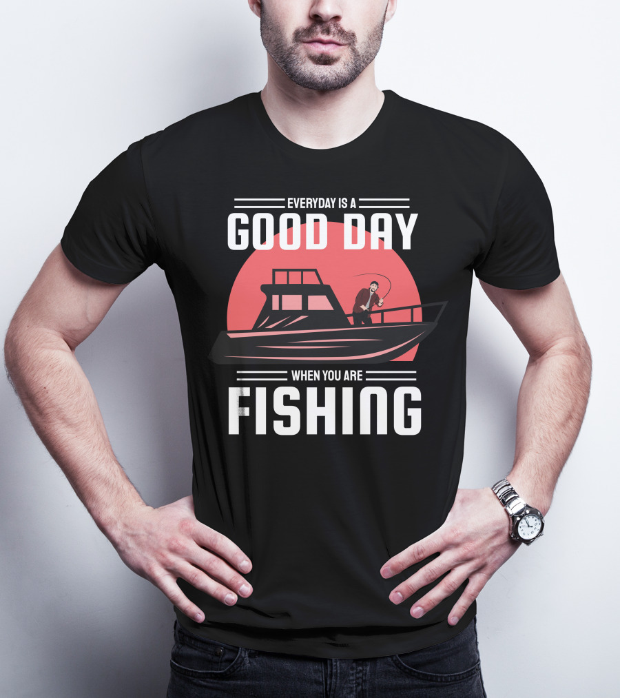 EVERYDAY IS A GOOD DAY WHEN YOU ARE FISHING T-Shirt