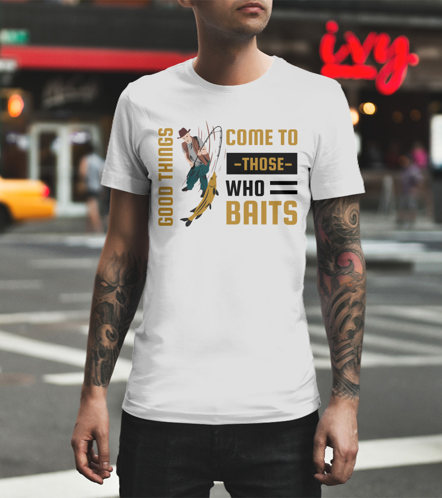 Good Things Come To Those Who Baits Fisherman Catching Fish T-Shirt