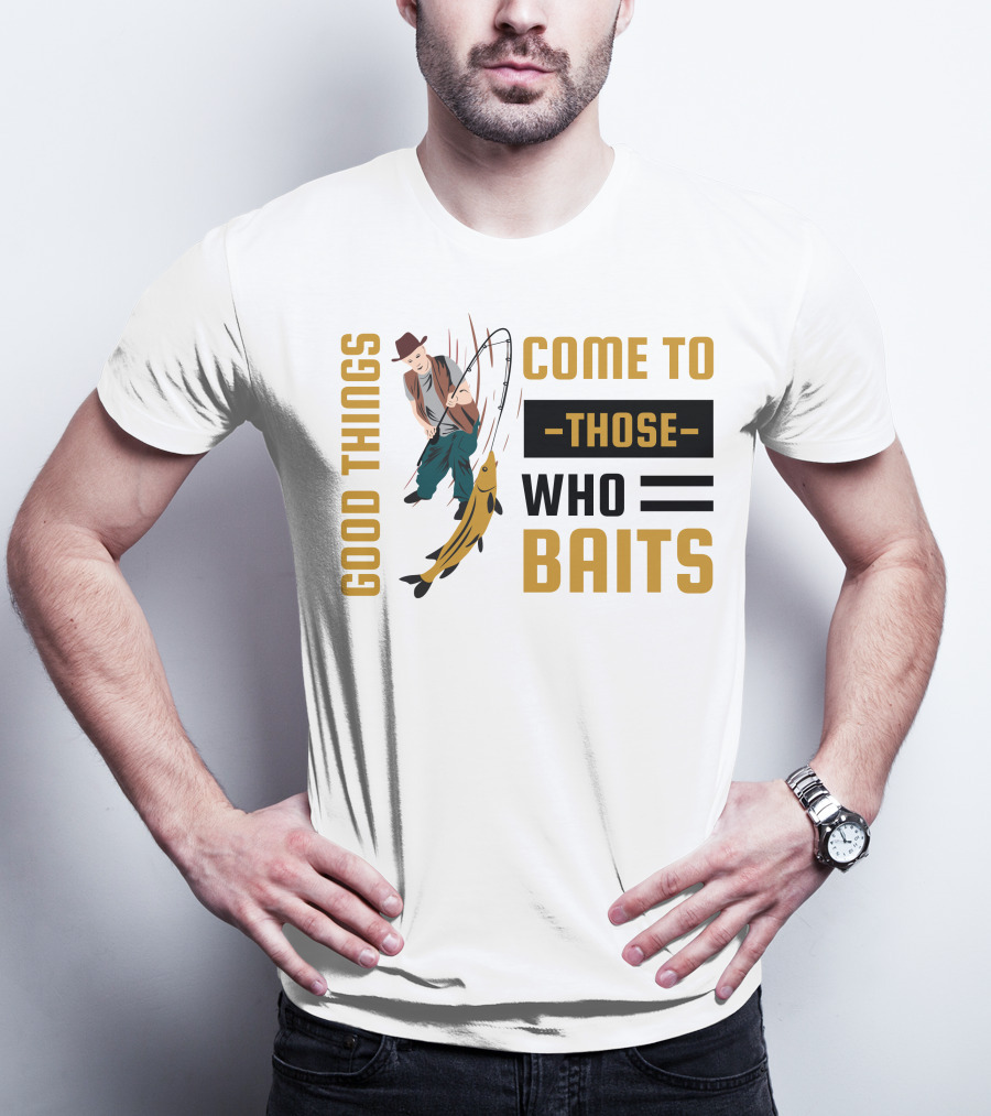 Good Things Come To Those Who Baits Fisherman Catching Fish T-Shirt