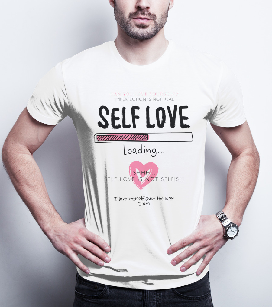 Self Love Loading Imperfection Is Not Real Shhh Self Love Is Not Selfish T-Shirt