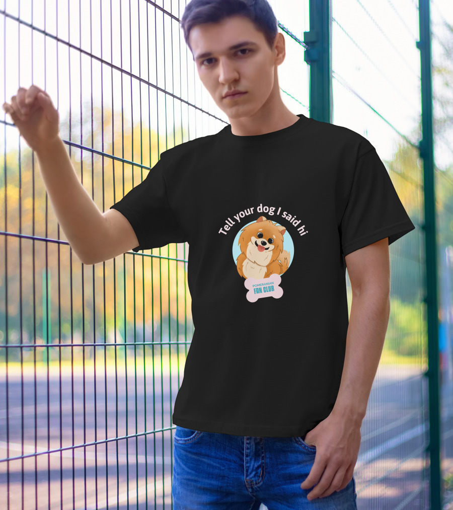 Tell Your Dog I Said Hi Pomeranian Fan Club T-Shirt