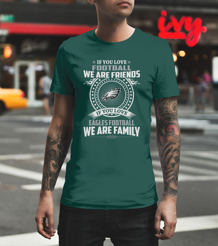If You Love Football We Are Friends Eagles Football We Are Family T-Shirt
