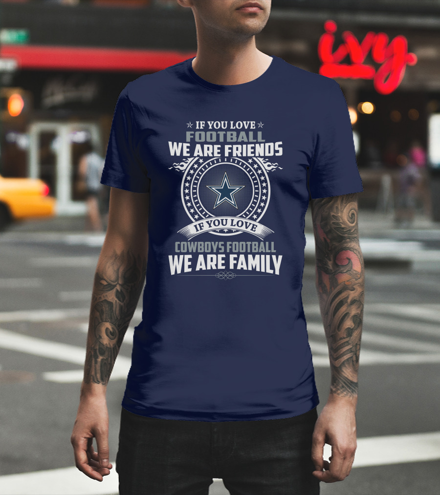 If You Love Football We Are Friends Cowboys Football We Are Family T-Shirt