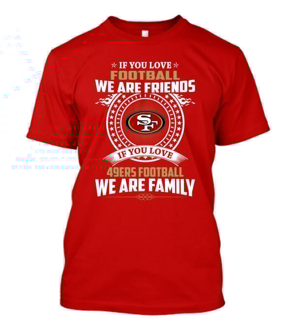 If You Love 49ers Football We Are Family San Francisco Fans United Edition T-Shirt