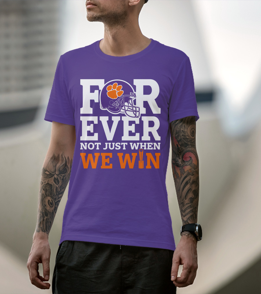 FOREVER Clemson Tigers Not Just When We Win T-Shirt