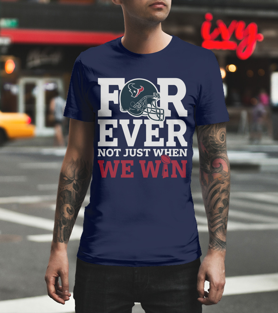 Houston Texans Forever Not Just When We Win Helmet Football Loyalty T-Shirt