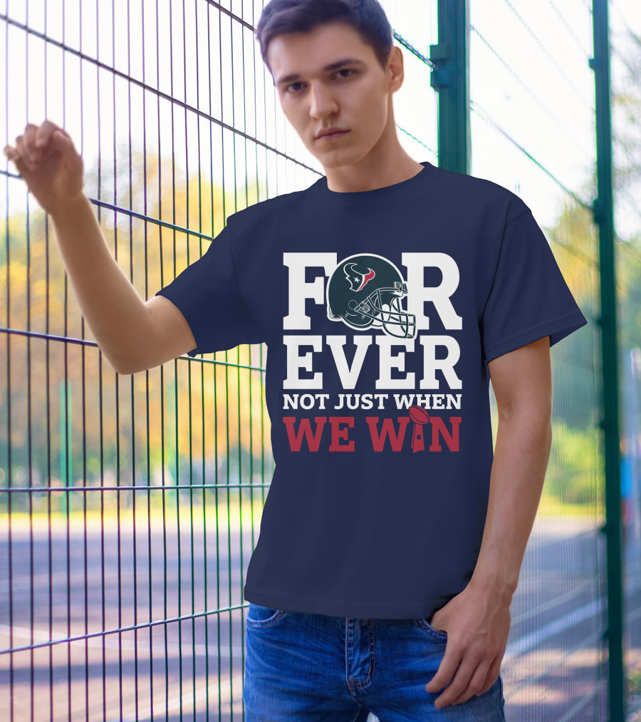 Houston Texans Forever Not Just When We Win Helmet Football Loyalty T-Shirt