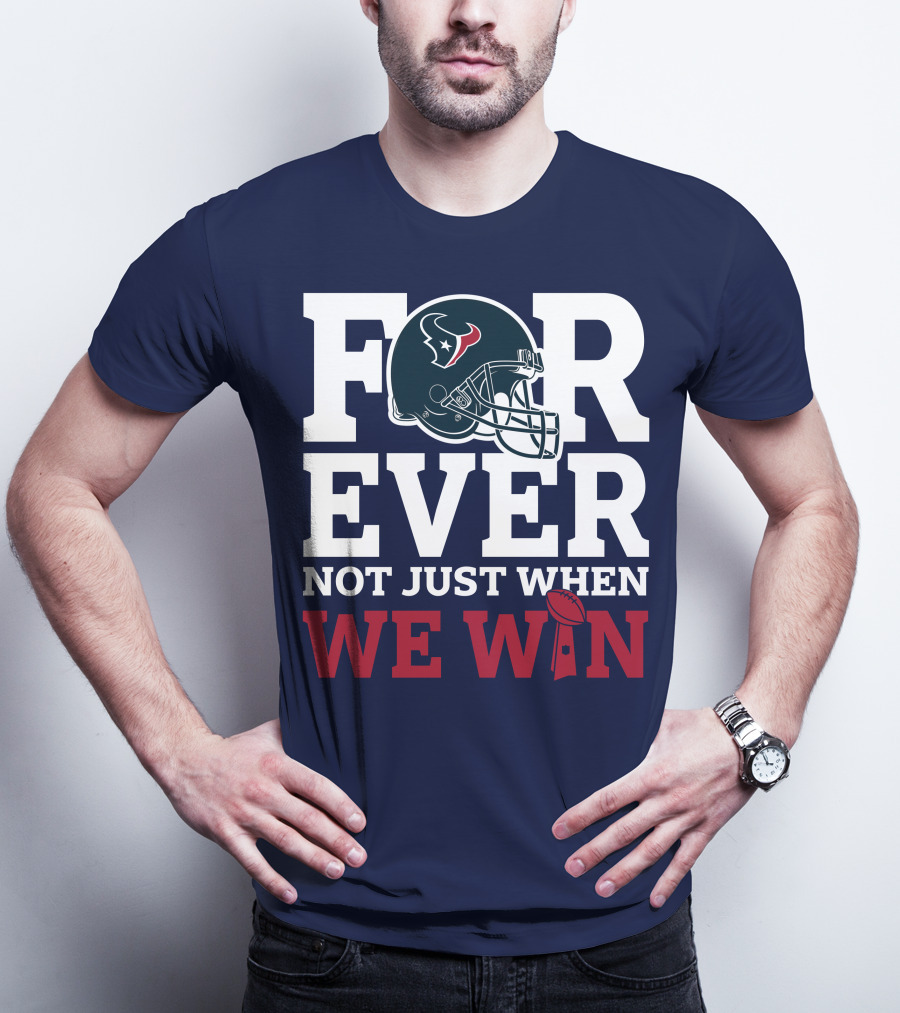 Houston Texans Forever Not Just When We Win Helmet Football Loyalty T-Shirt